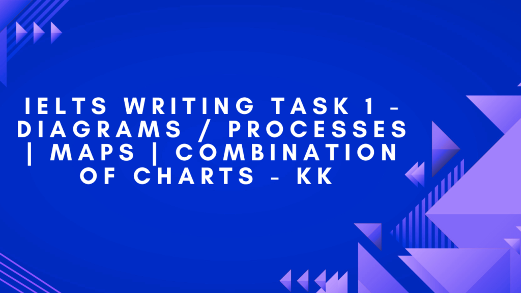 IELTS Writing Task 1 - Diagrams | Processes | Maps | Combination of Charts